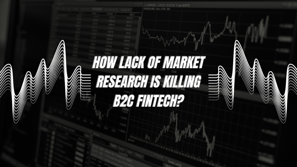 How lack of Market Research is killing B2C Fintech?